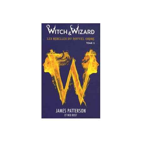 Witch & Wizard Tome 2 - Les rebelles du nouvel ordre James Patterson ...